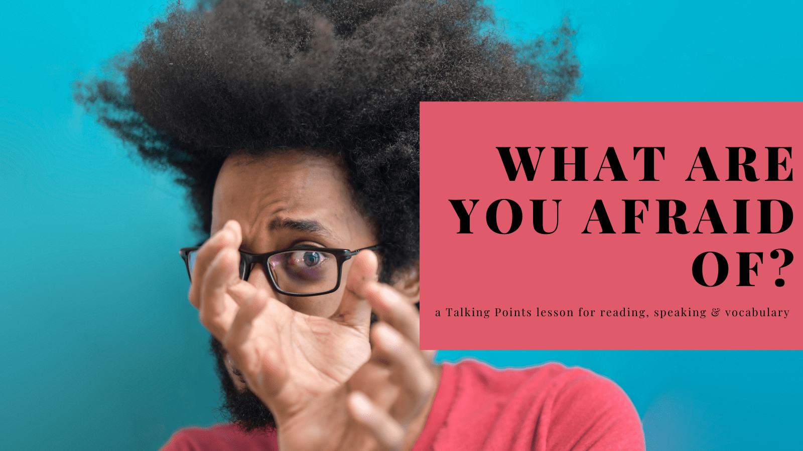 What Are You Afraid Of? — a Talking Points lesson for reading, speaking ...