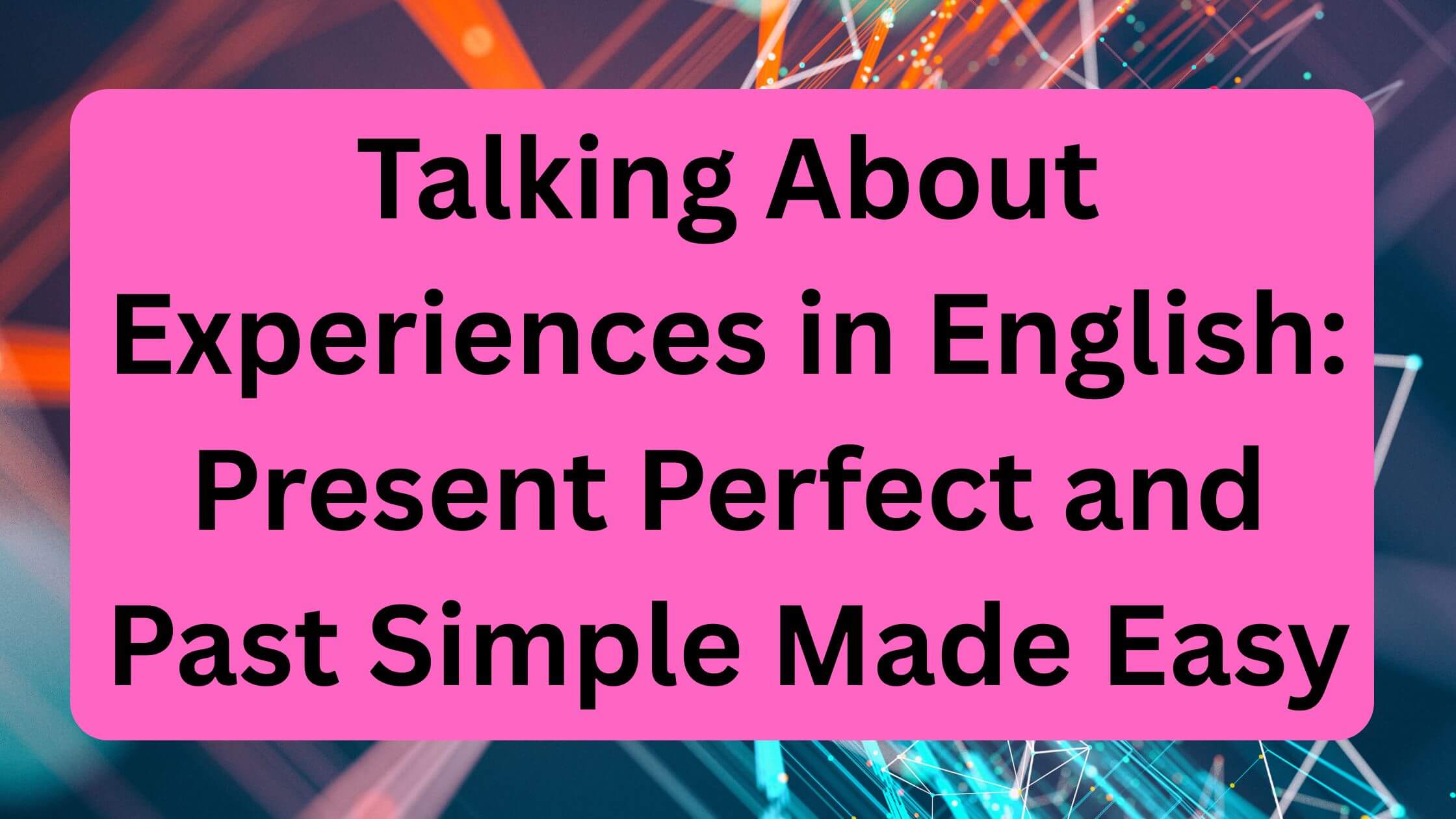 Talking About Experiences in English: Present Perfect and Past Simple ...