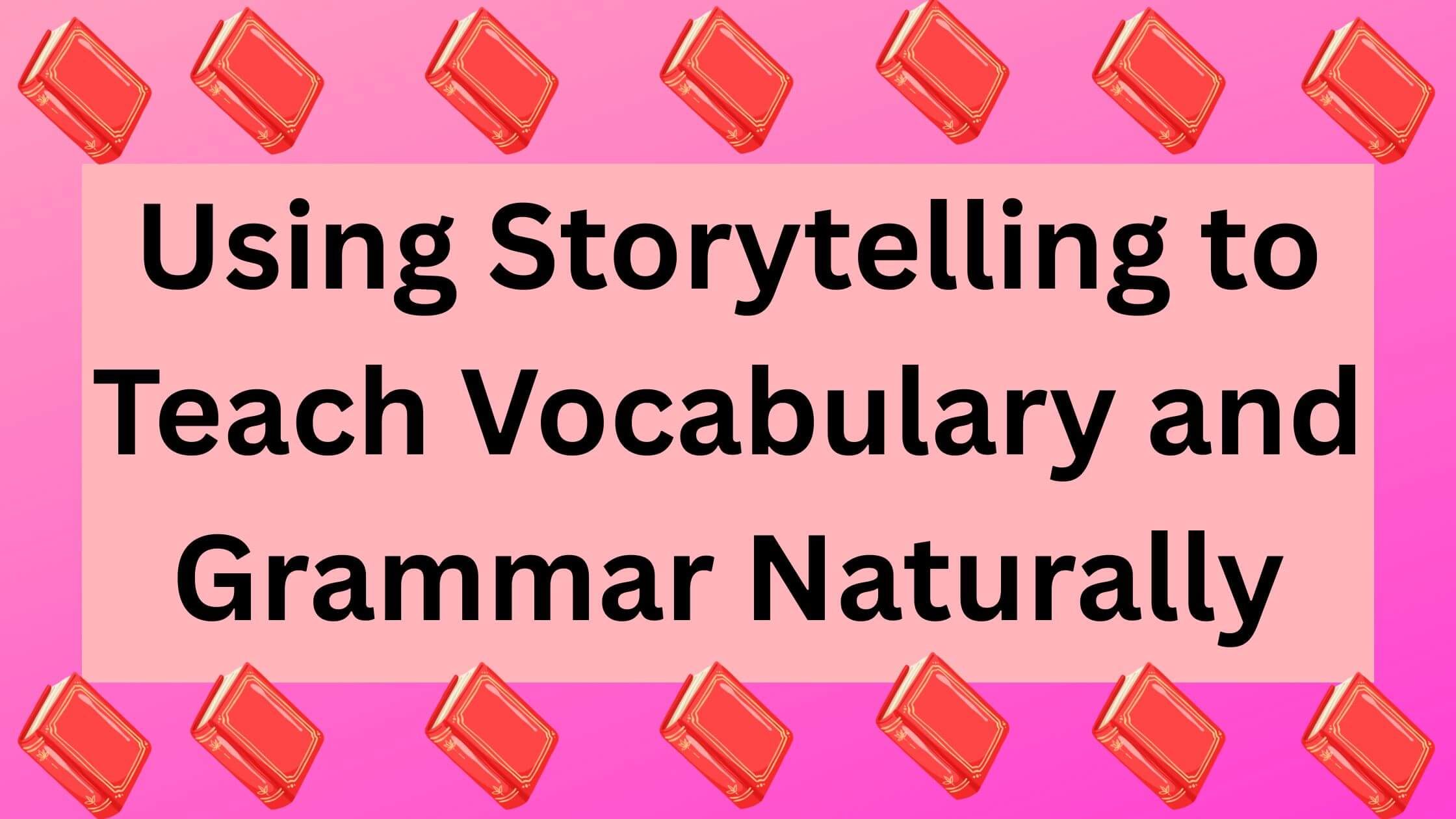 Using Storytelling to Teach Vocabulary and Grammar Naturally - Man Writes